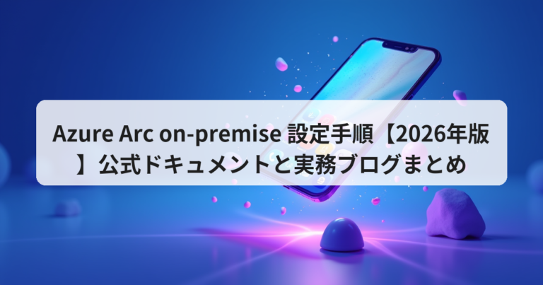 Azure Arc on‑premise 設定手順【2026年版】公式ドキュメントと実務ブログまとめ - アプリの達人