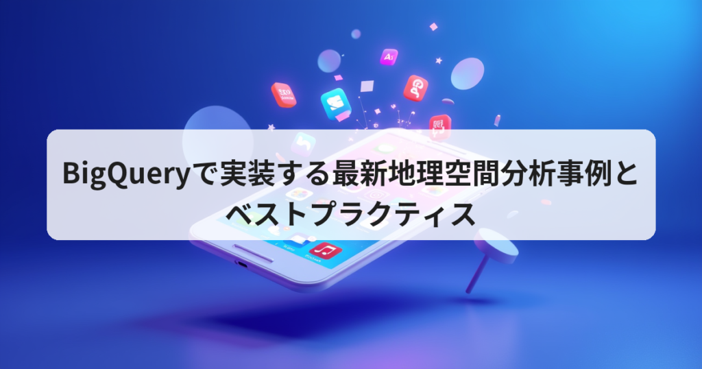 BigQueryで実装する最新地理空間分析事例とベストプラクティス - アプリの達人