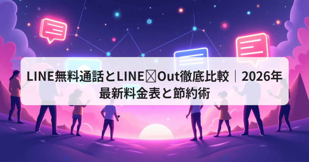 LINE無料通話とLINE Out徹底比較｜2026年最新料金表と節約術 - アプリの達人