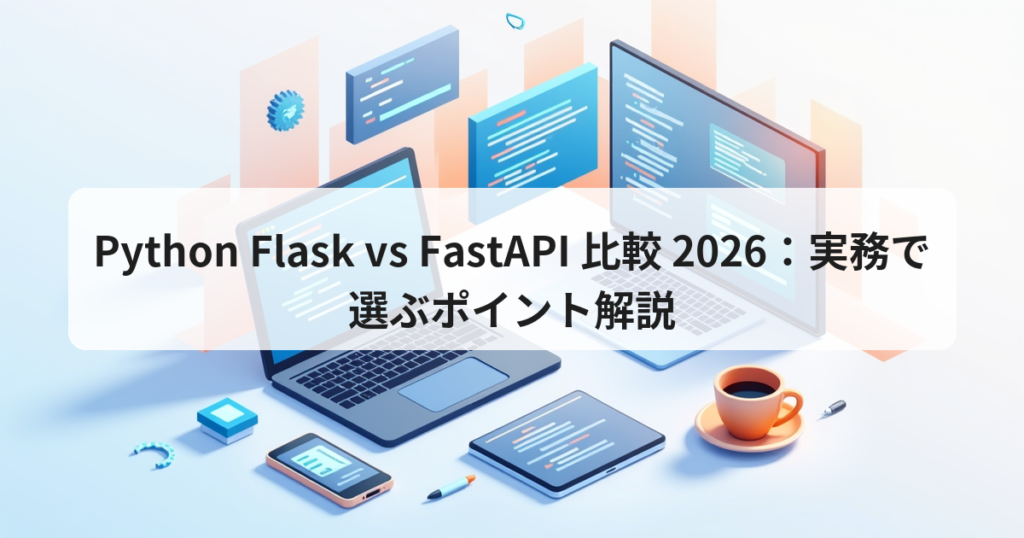 Python Flask vs FastAPI 比較 2026：実務で選ぶポイント解説 - アプリの達人