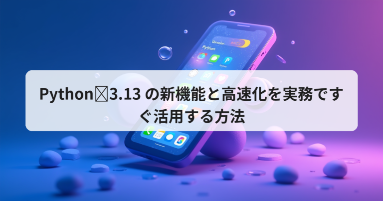 Python 3.13 の新機能と高速化を実務ですぐ活用する方法 - アプリの達人