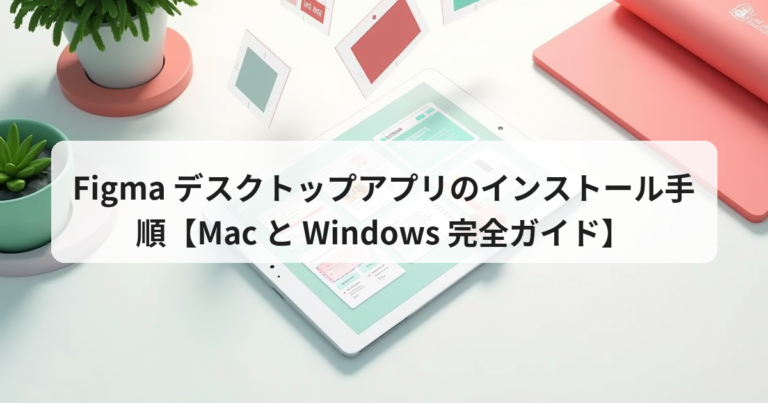Figma デスクトップアプリのインストール手順【Mac と Windows 完全ガイド】 - アプリの達人