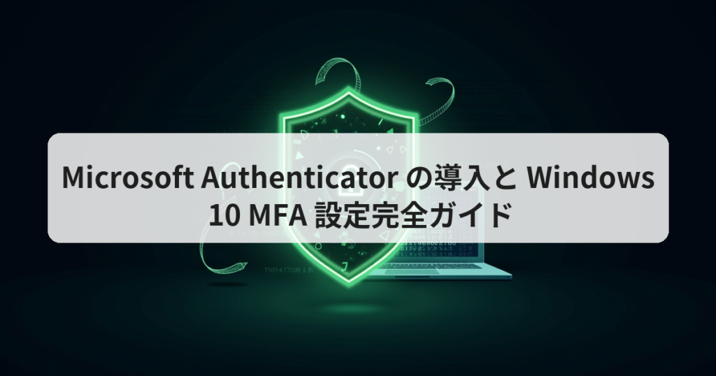 Microsoft Authenticator の導入と Windows 10 MFA 設定完全ガイド - アプリの達人