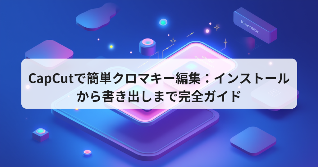 CapCutで簡単クロマキー編集：インストールから書き出しまで完全ガイド - アプリの達人