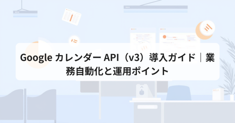 Google カレンダー API（v3）導入ガイド｜業務自動化と運用ポイント - アプリの達人