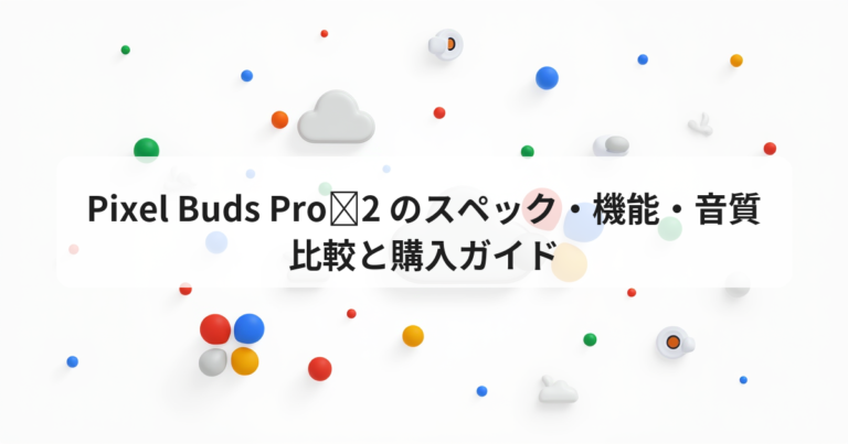 Pixel Buds Pro 2 のスペック・機能・音質比較と購入ガイド - アプリの達人