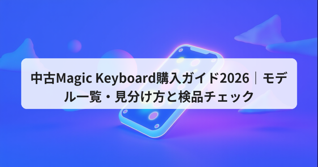 中古Magic Keyboard購入ガイド2026｜モデル一覧・見分け方と検品チェック - アプリの達人