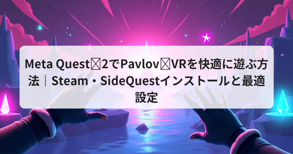 Meta Quest 2でPavlov VRを快適に遊ぶ方法｜Steam・SideQuestインストールと最適設定 - アプリの達人