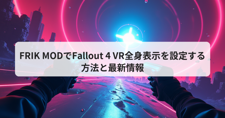 FRIK MODでFallout 4 VR全身表示を設定する方法と最新情報 - アプリの達人