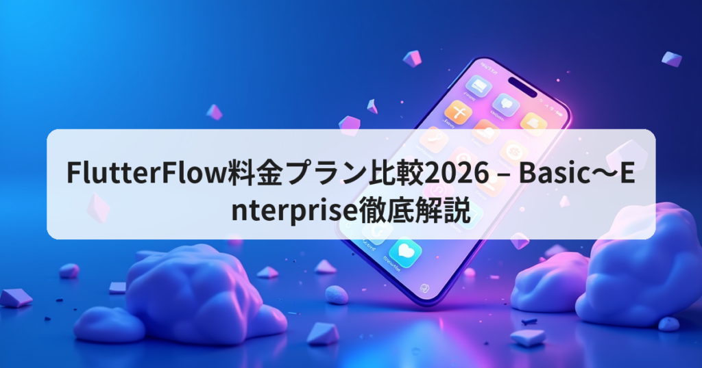 FlutterFlow料金プラン比較2026 – Basic〜Enterprise徹底解説 - アプリの達人