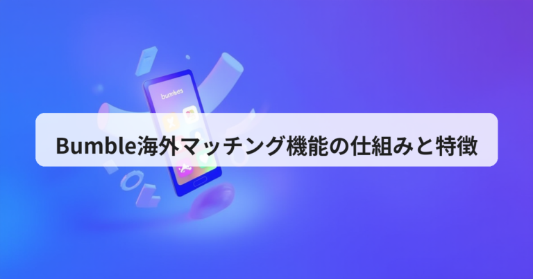 Bumble海外マッチング機能の仕組みと特徴 - アプリの達人