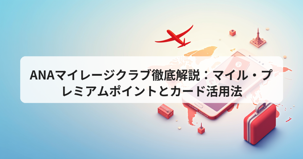 ANAマイレージクラブ徹底解説：マイル・プレミアムポイントとカード活用法 - アプリの達人