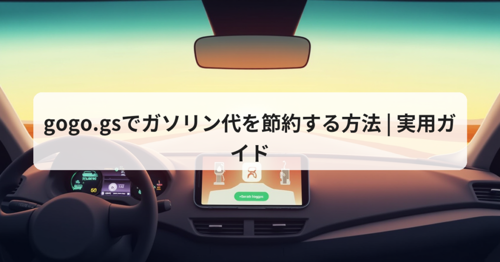 gogo.gsでガソリン代を節約する方法 | 実用ガイド - アプリの達人