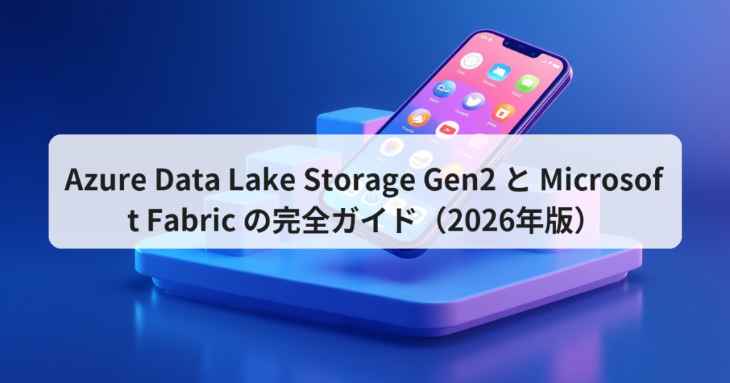 Azure Data Lake Storage Gen2 と Microsoft Fabric の完全ガイド（2026年版） - アプリの達人