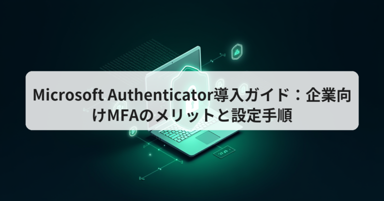 Microsoft Authenticator導入ガイド：企業向けMFAのメリットと設定手順 - アプリの達人