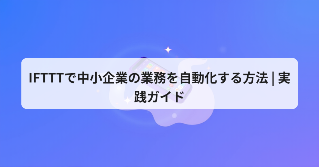 IFTTTで中小企業の業務を自動化する方法 | 実践ガイド - アプリの達人