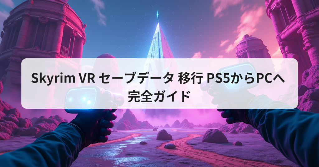 Skyrim VR セーブデータ 移行 PS5からPCへ 完全ガイド - アプリの達人