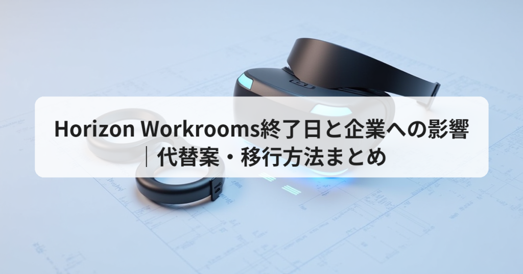 Horizon Workrooms終了日と企業への影響｜代替案・移行方法まとめ - アプリの達人