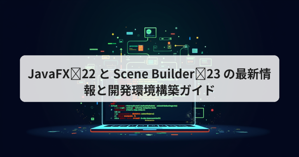 JavaFX 22 と Scene Builder 23 の最新情報と開発環境構築ガイド - アプリの達人
