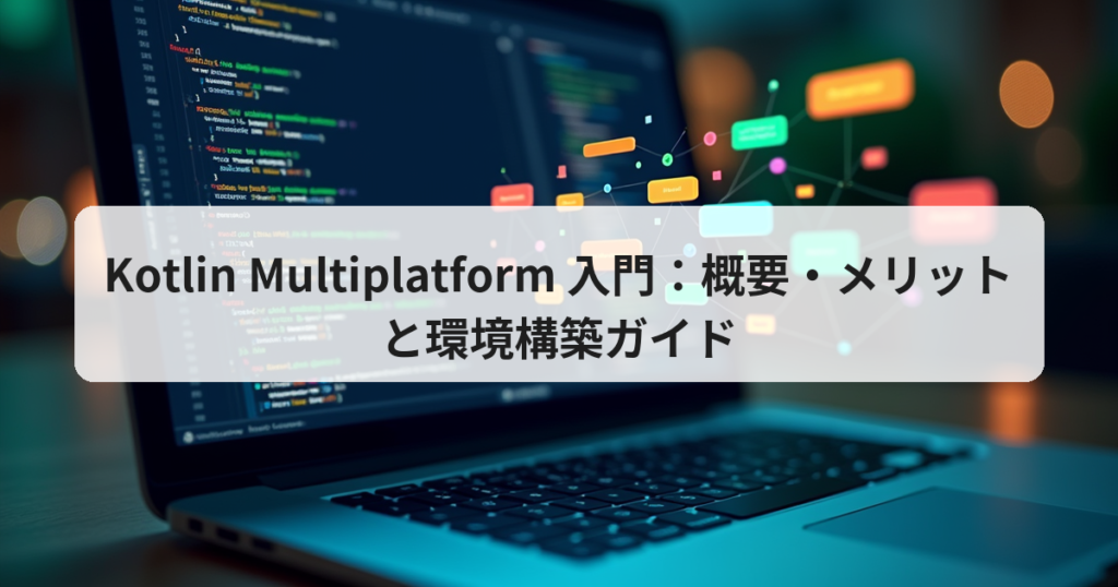 Kotlin Multiplatform 入門：概要・メリットと環境構築ガイド - アプリの達人