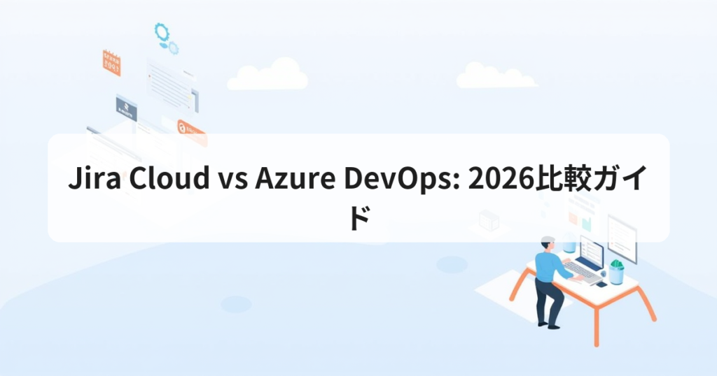 Jira Cloud vs Azure DevOps: 2026比較ガイド - アプリの達人