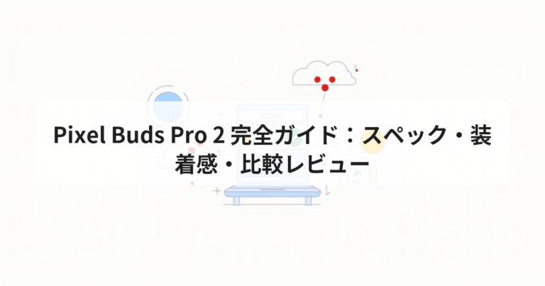 Pixel Buds Pro 2 完全ガイド：スペック・装着感・比較レビュー - アプリの達人