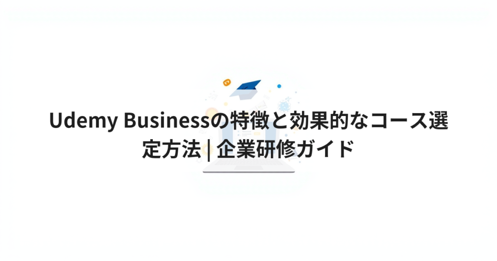 Udemy Businessの特徴と効果的なコース選定方法 | 企業研修ガイド - アプリの達人