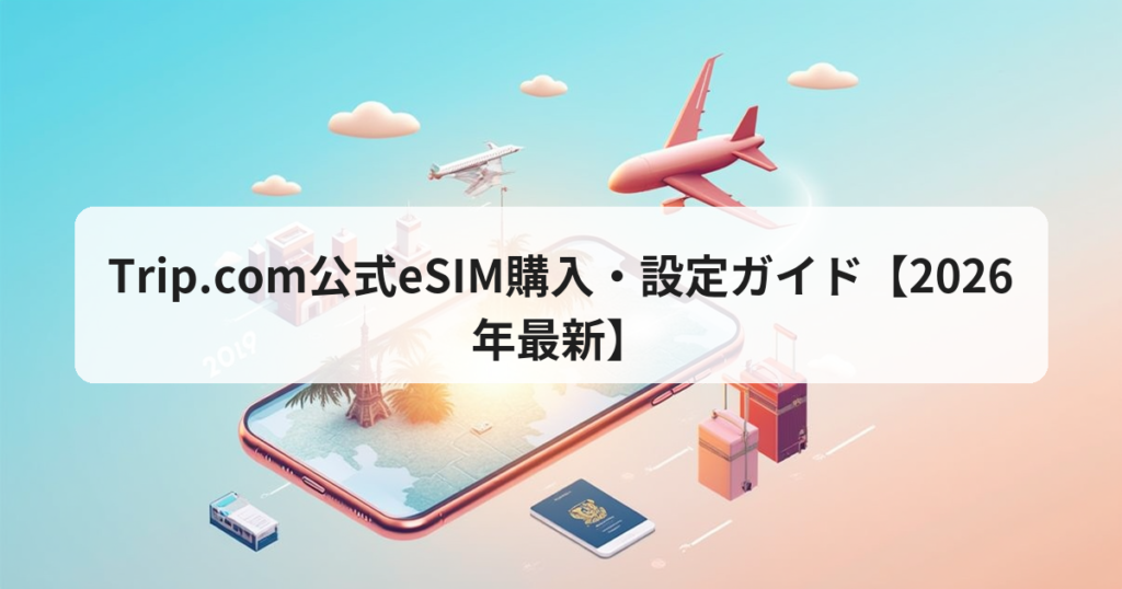 Trip.com公式eSIM購入・設定ガイド【2026年最新】 - アプリの達人