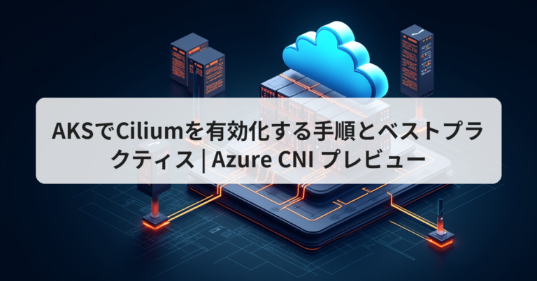 AKSでCiliumを有効化する手順とベストプラクティス | Azure CNI プレビュー - アプリの達人