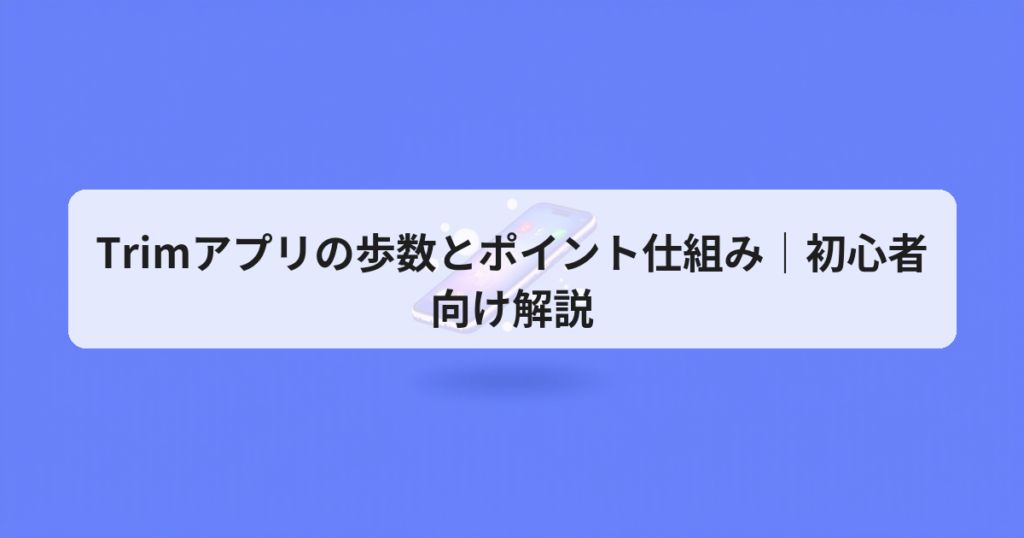 Trimアプリの歩数とポイント仕組み｜初心者向け解説 - アプリの達人