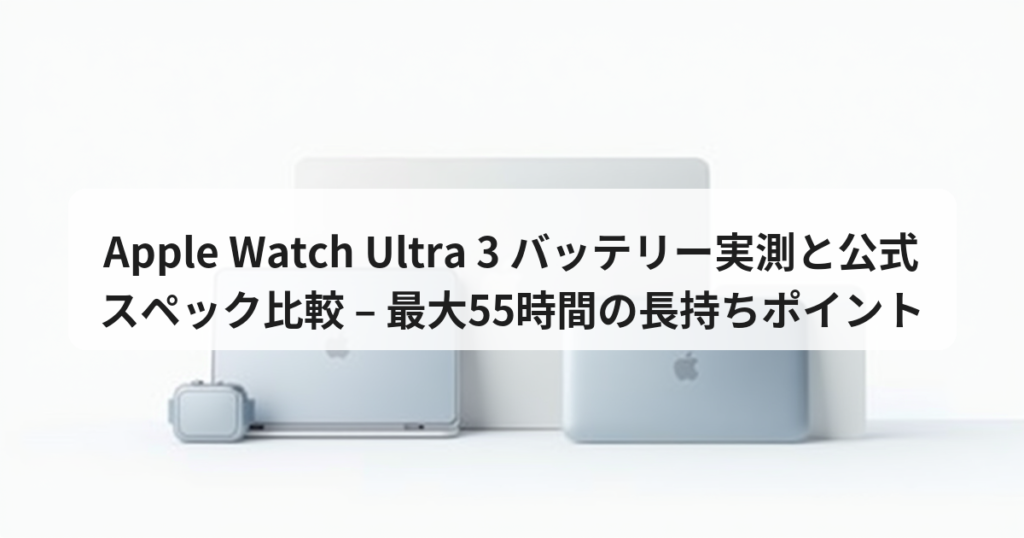 Apple Watch Ultra 3 バッテリー実測と公式スペック比較 – 最大55時間の長持ちポイント - アプリの達人
