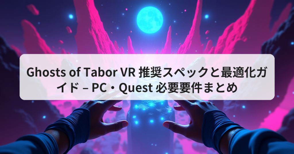 Ghosts of Tabor VR 推奨スペックと最適化ガイド – PC・Quest 必要要件まとめ - アプリの達人