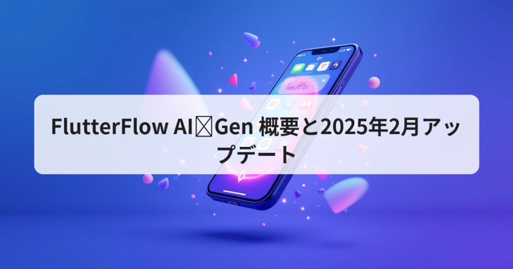 FlutterFlow AI Gen 概要と2025年2月アップデート - アプリの達人