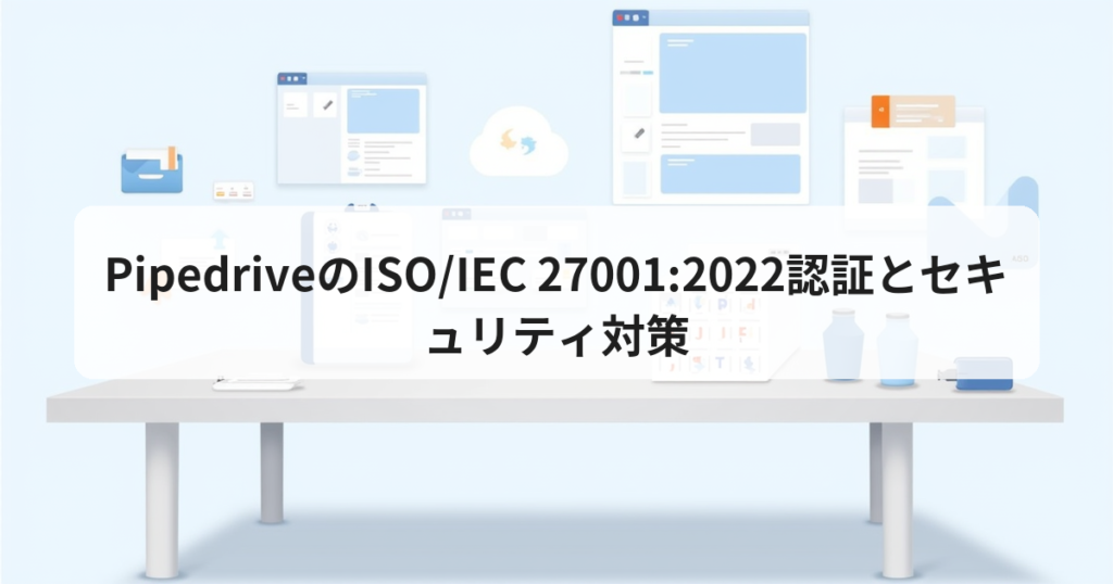 PipedriveのISO/IEC 27001:2022認証とセキュリティ対策 - アプリの達人
