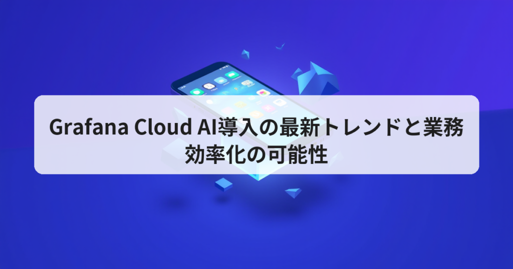 Grafana Cloud AI導入の最新トレンドと業務効率化の可能性 - アプリの達人