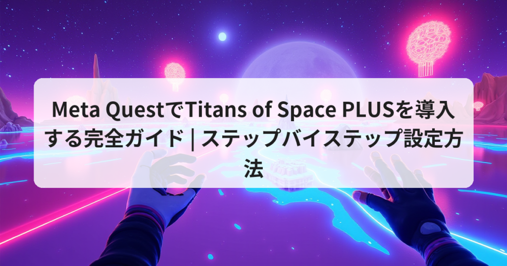 Meta QuestでTitans of Space PLUSを導入する完全ガイド | ステップバイステップ設定方法 - アプリの達人
