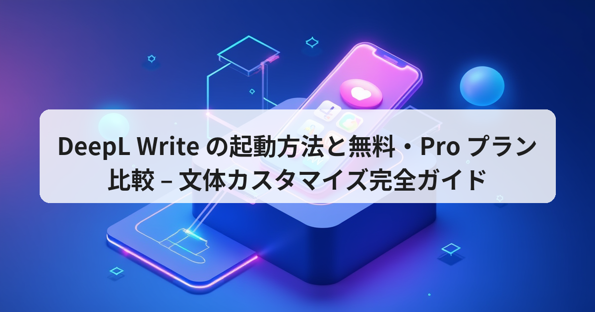 DeepL Write の起動方法と無料・Pro プラン比較 – 文体カスタマイズ完全ガイド - アプリの達人