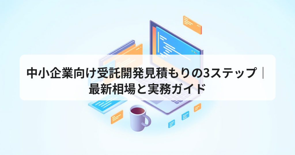 中小企業向け受託開発見積もりの3ステップ｜最新相場と実務ガイド - アプリの達人