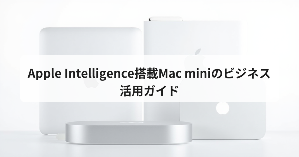 Apple Intelligence搭載Mac miniのビジネス活用ガイド - アプリの達人