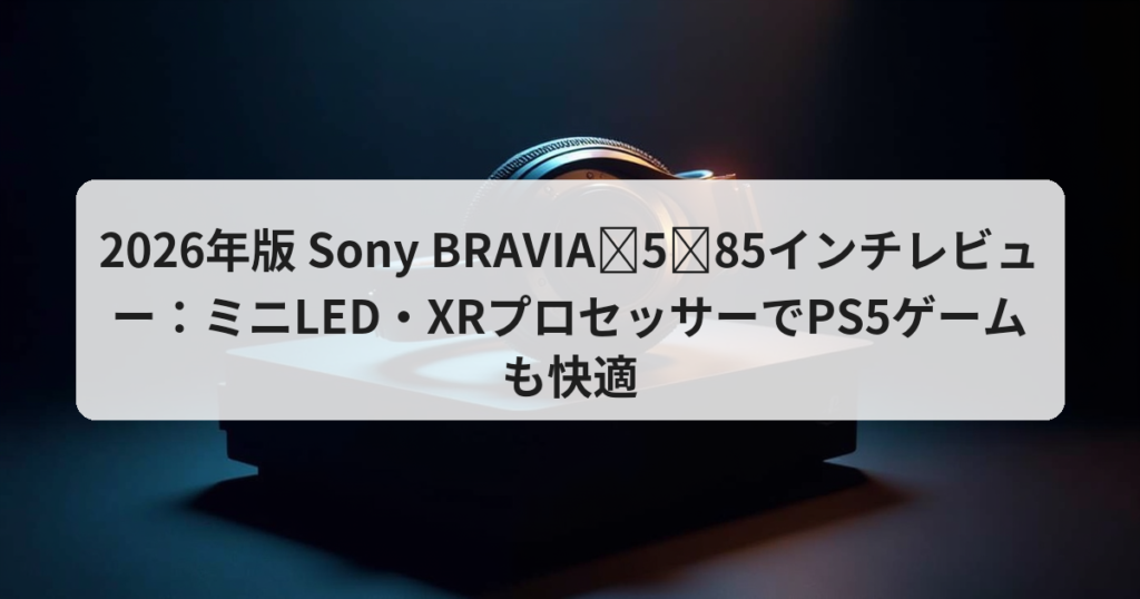 2026年版 Sony BRAVIA 5 85インチレビュー：ミニLED・XRプロセッサーでPS5ゲームも快適 - アプリの達人