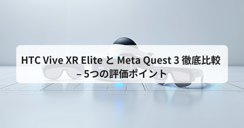 HTC Vive XR Elite と Meta Quest 3 徹底比較 – 5つの評価ポイント - アプリの達人