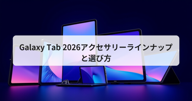 Galaxy Tab 2026アクセサリーラインナップと選び方 - アプリの達人