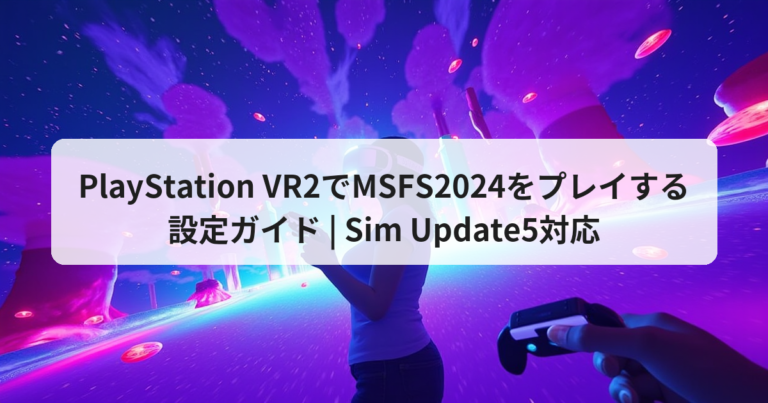 PlayStation VR2でMSFS2024をプレイする設定ガイド | Sim Update5対応 - アプリの達人