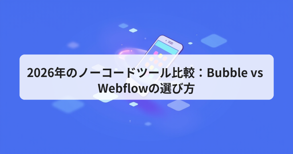 2026年のノーコードツール比較：Bubble vs Webflowの選び方 - アプリの達人