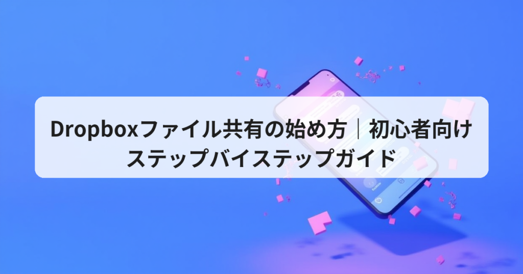 Dropboxファイル共有の始め方｜初心者向けステップバイステップガイド - アプリの達人