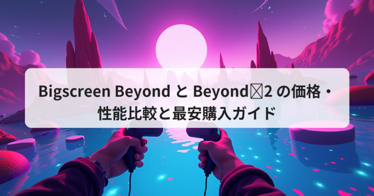 Bigscreen Beyond と Beyond 2 の価格・性能比較と最安購入ガイド - アプリの達人