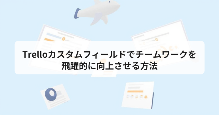 Trelloカスタムフィールドでチームワークを飛躍的に向上させる方法 - アプリの達人