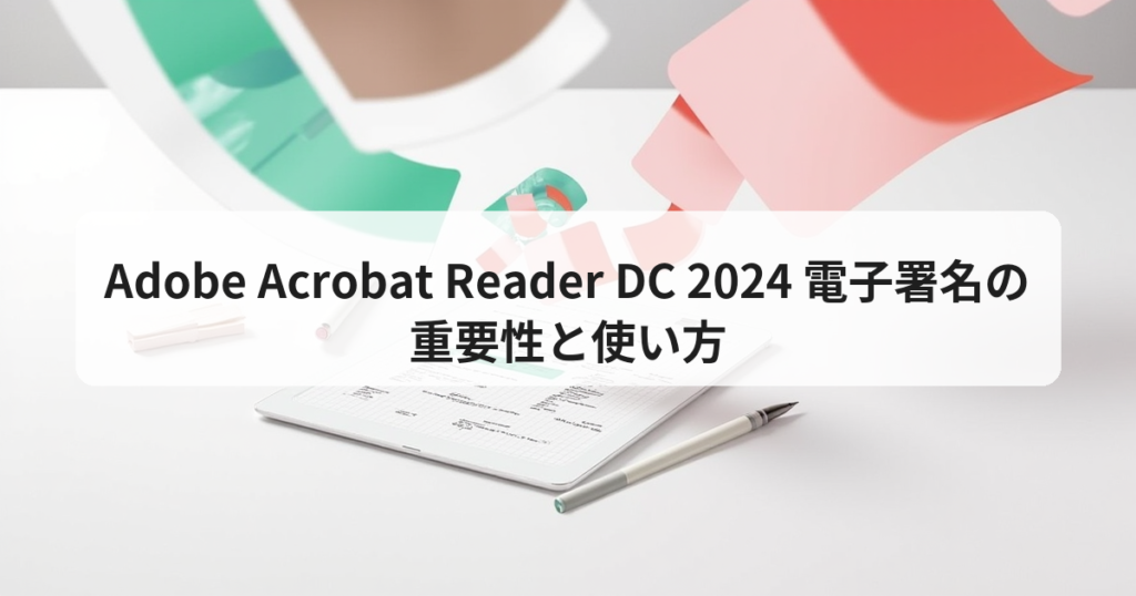 Adobe Acrobat Reader DC 2024 電子署名の重要性と使い方 - アプリの達人