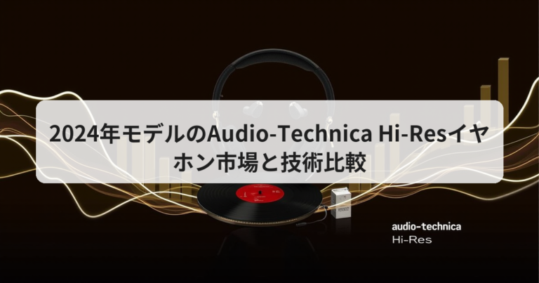 2024年モデルのAudio-Technica Hi-Resイヤホン市場と技術比較 - アプリの達人