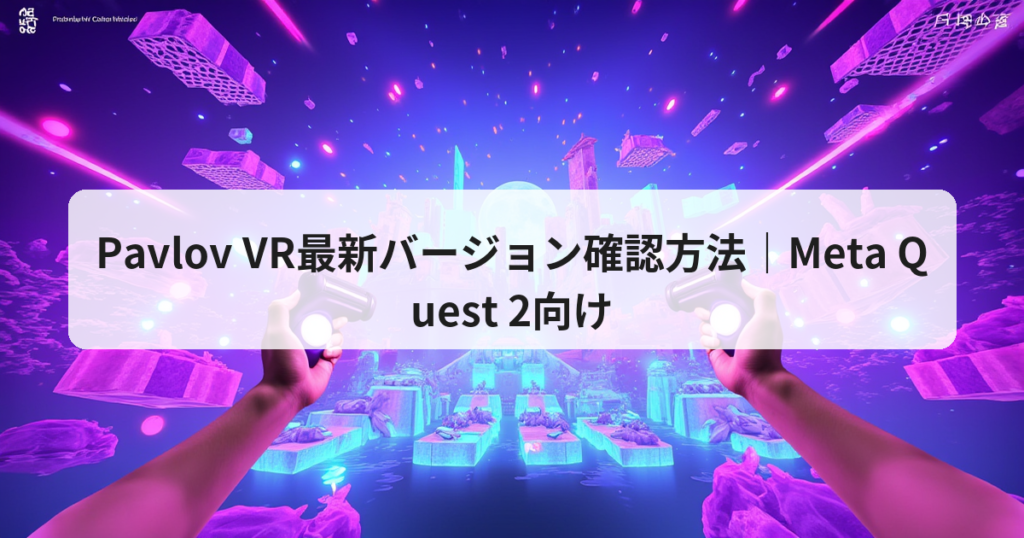 Pavlov VR最新バージョン確認方法｜Meta Quest 2向け - アプリの達人